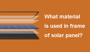 What material is used in frame of solar panel? - Solar Panel Frame